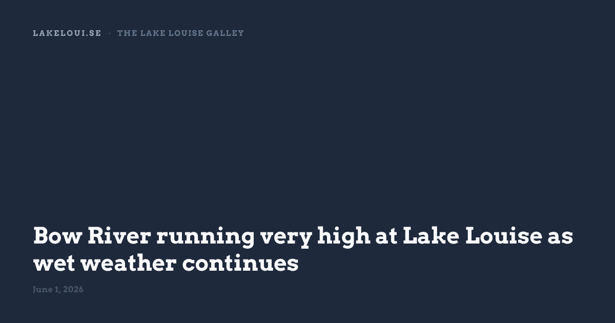 Bow River running very high at Lake Louise as wet weather continues | A ...